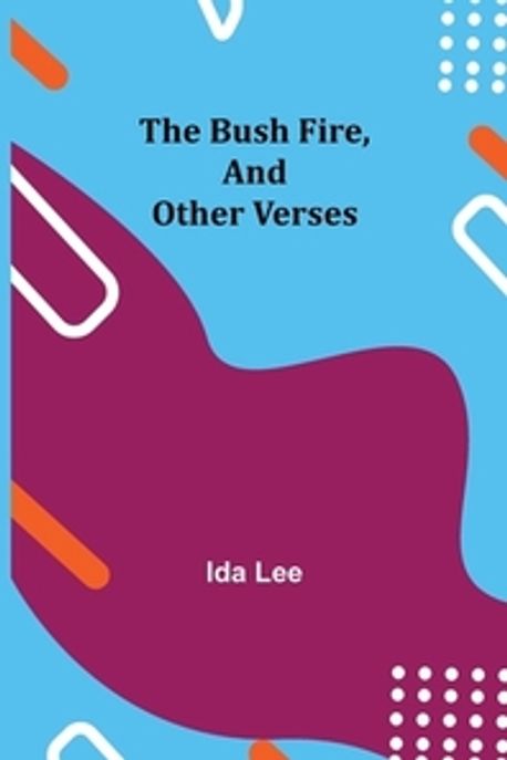 The Bush Fire, and Other Verses | Lee, Ida - 교보문고