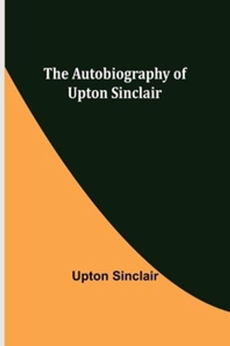 The Autobiography of Upton Sinclair | Sinclair, Upton - 교보문고