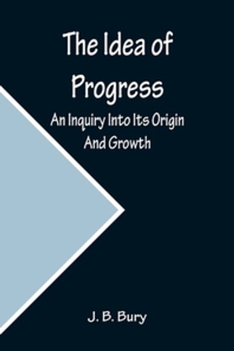 The Idea of Progress; An Inquiry Into Its Origin And Growth | B. Bury ...