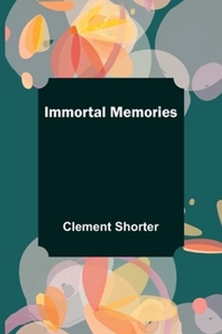Immortal Memories | Shorter, Clement - 교보문고