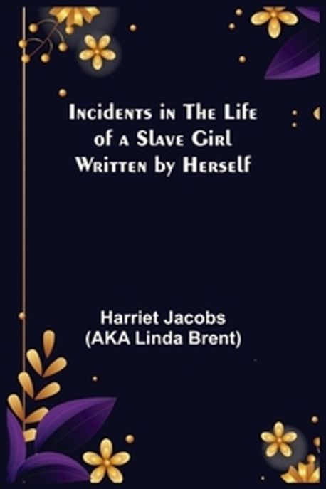 Incidents in the Life of a Slave Girl; Written by Herself | Jacobs (Aka Linda Brent), Harriet - 교보문고
