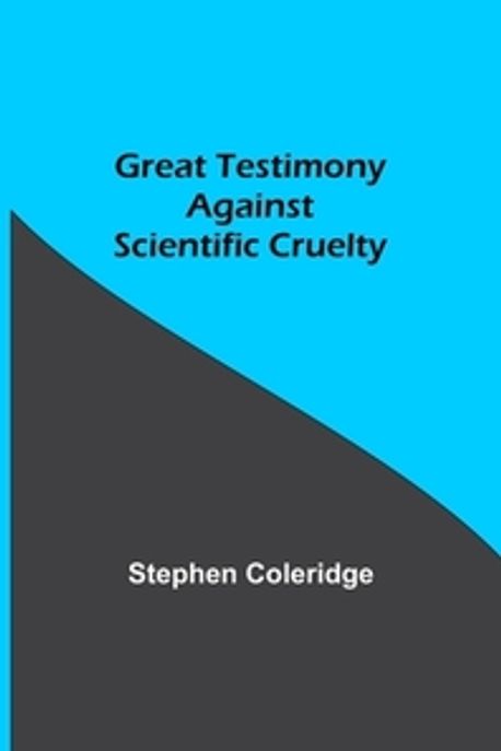Great Testimony against scientific cruelty | Coleridge, Stephen - 교보문고