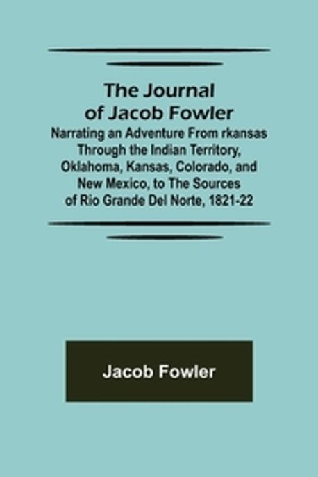 The Journal of Jacob Fowler; Narrating an Adventure from rkansas ...