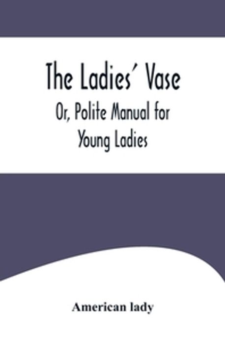 The Ladies' Vase; Or, Polite Manual for Young Ladies | Lady, American ...