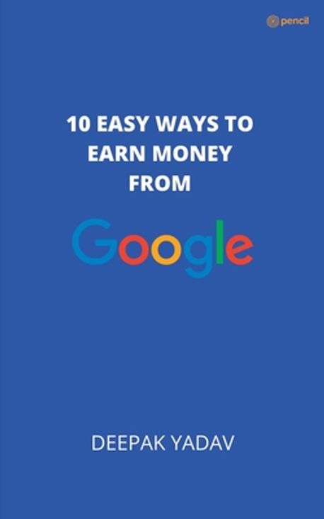 10 easy ways to earn money from google | Yadav, Deepak - 교보문고