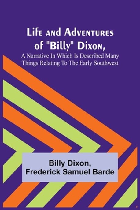 Life and Adventures of Billy Dixon, A Narrative in which is Described many things Relating to ...