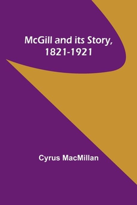 McGill and its Story, 1821-1921 | MacMillan, Cyrus - 교보문고