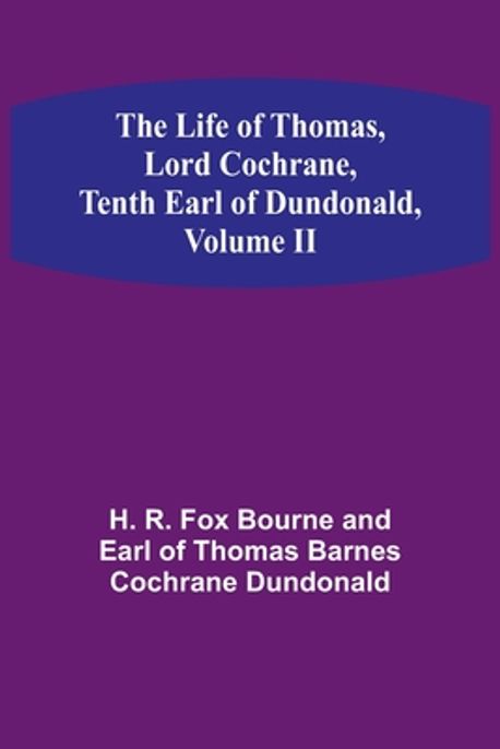 The Life of Thomas, Lord Cochrane, Tenth Earl of Dundonald, Volume II ...