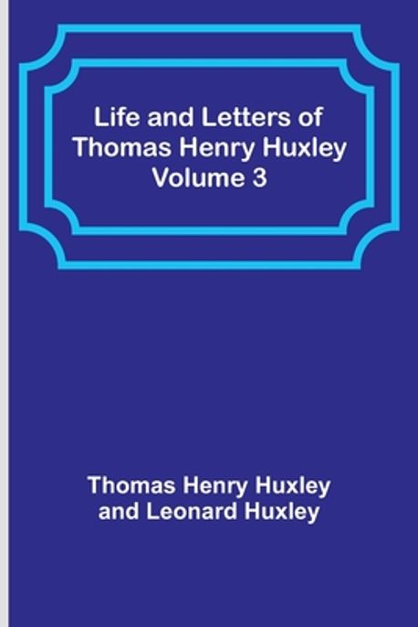 Life and Letters of Thomas Henry Huxley - Volume 3 | Henry Huxley ...