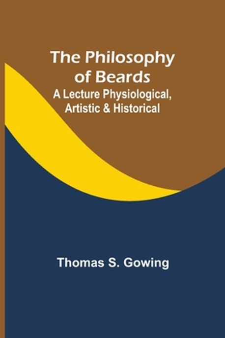 The Philosophy of Beards; A Lecture Physiological, Artistic ...