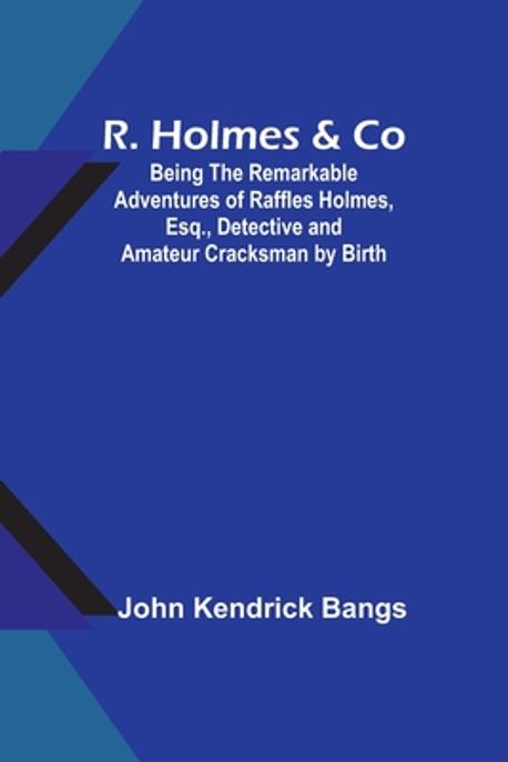 R. Holmes & Co; Being the Remarkable Adventures of Raffles Holmes, Esq ...