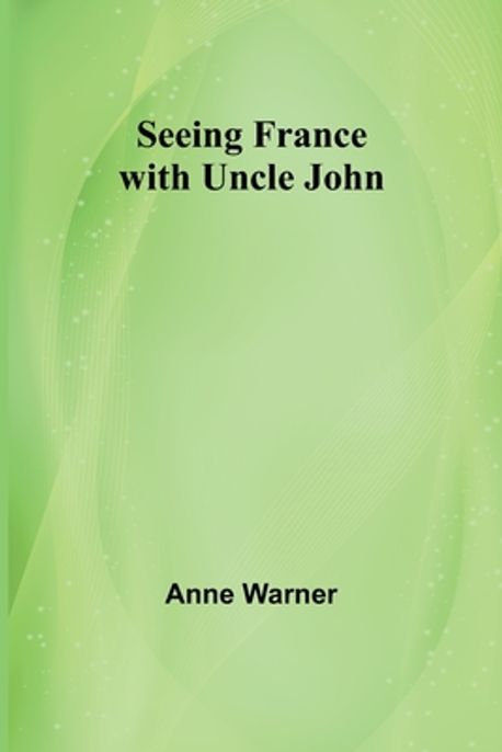 Seeing France with Uncle John | Warner, Anne - 교보문고