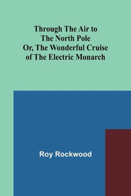 Through the Air to the North Pole Or, The Wonderful Cruise of the ...