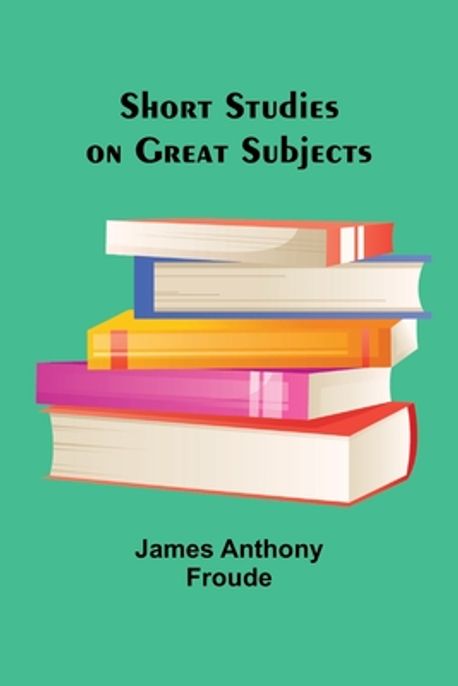 Short Studies on Great Subjects | Froude, James Anthony - 교보문고