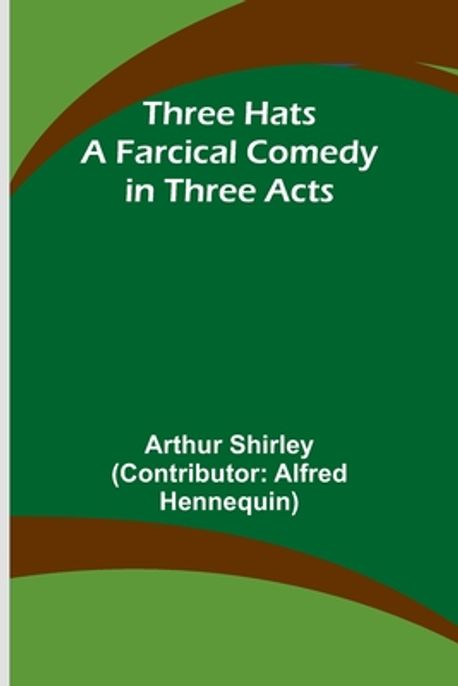 Three Hats A Farcical Comedy in Three Acts | Shirley, Arthur - 교보문고