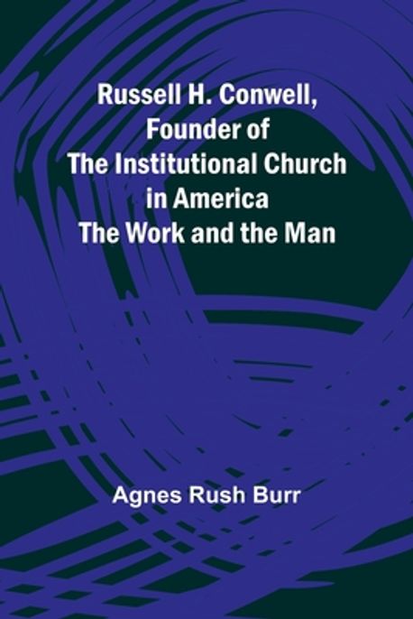 Russell H. Conwell, Founder of the Institutional Church in America; The ...