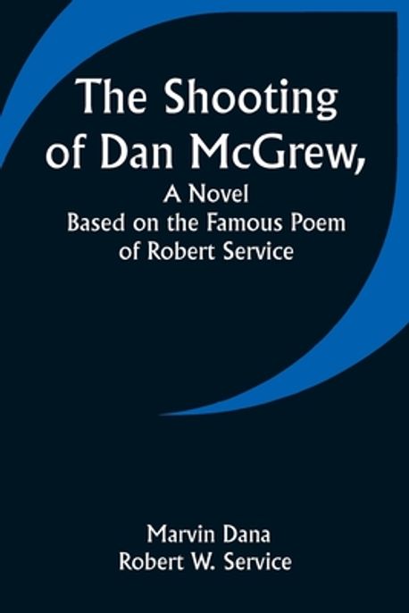 The Shooting of Dan McGrew, A Novel. Based on the Famous Poem of Robert ...