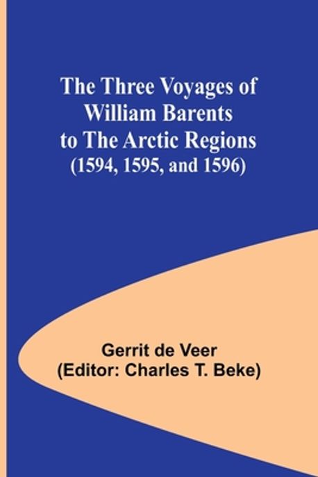The Three Voyages of William Barents to the Arctic Regions (1594, 1595 ...