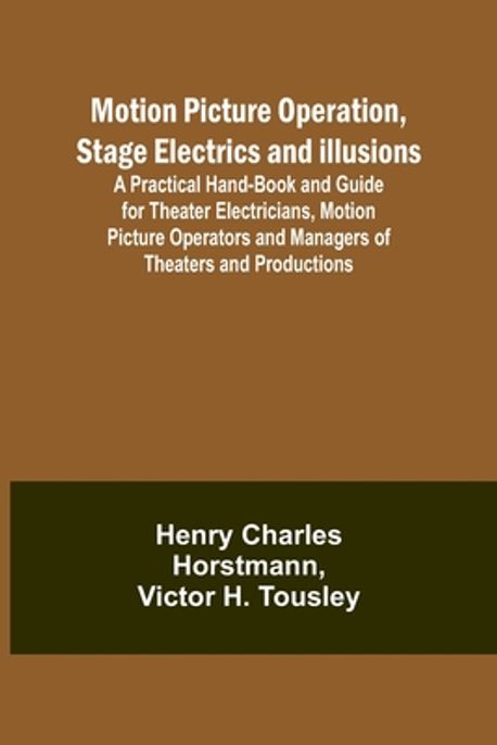 Motion Picture Operation, Stage Electrics and Illusions; A Practical ...