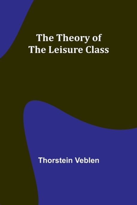 The Theory of the Leisure Class | Veblen, Thorstein - 교보문고