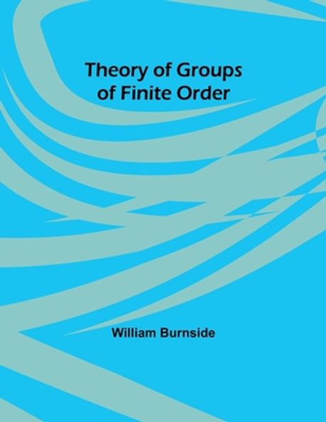 Theory of Groups of Finite Order | Burnside, William - 교보문고