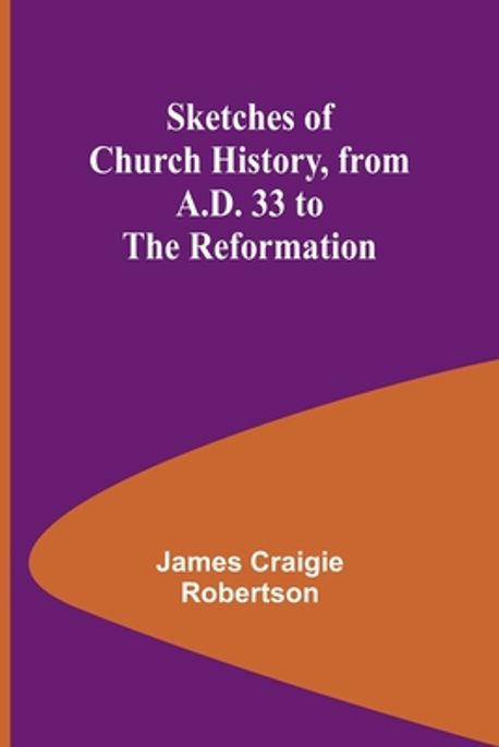 Sketches of Church History, from A.D. 33 to the Reformation | Robertson ...