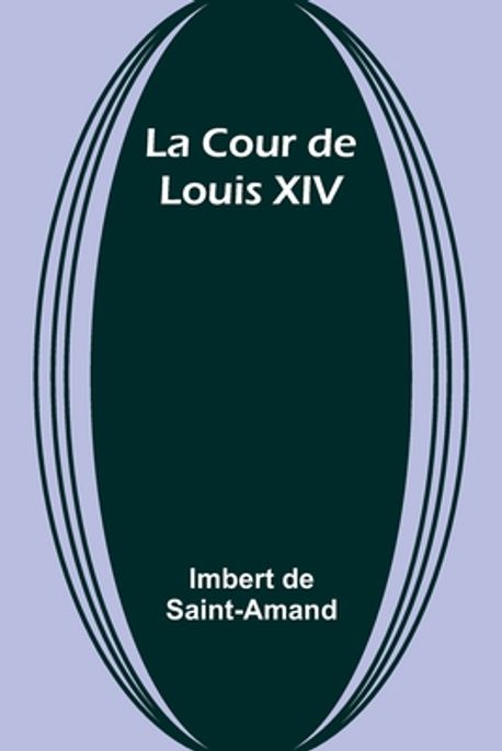 La Cour de Louis XIV | Saint-Amand, Imbert De - 교보문고