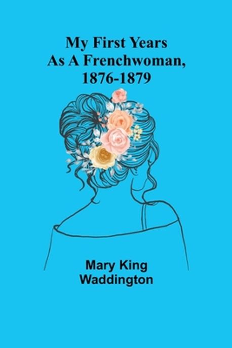 My First Years as a Frenchwoman, 1876-1879 | King Waddington, Mary - 교보문고