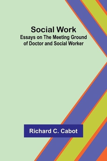 Social Work; Essays on the Meeting Ground of Doctor and Social Worker ...