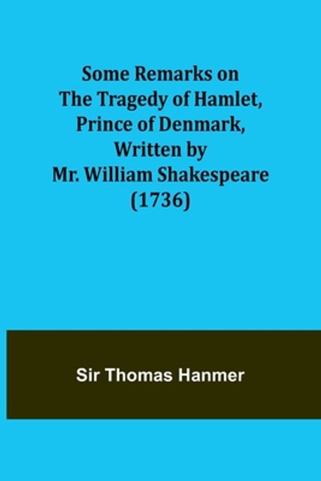 Some Remarks on the Tragedy of Hamlet, Prince of Denmark, Written by Mr ...
