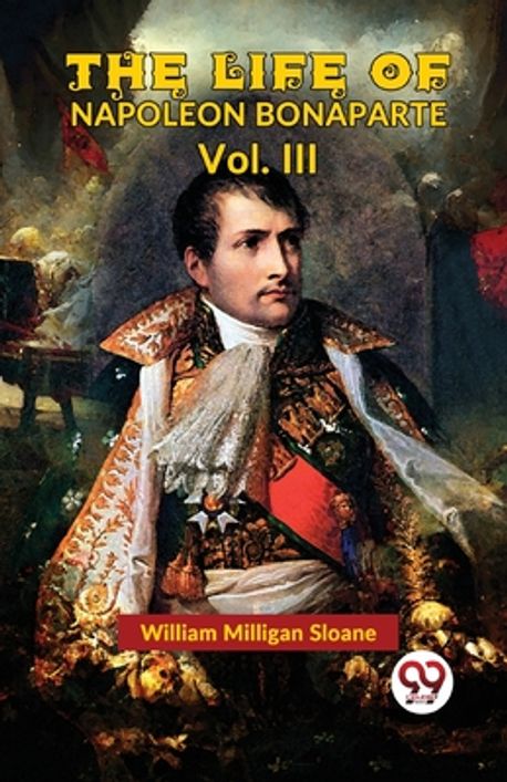 The Life Of Napoleon Bonaparte Vol.III | Milligan, Sloane William - 교보문고