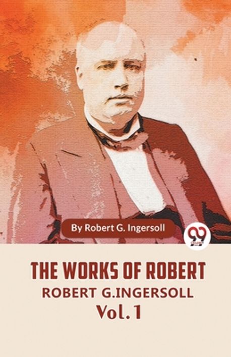 The Works Of Robert G. Ingersoll Vol. 1 | G. Ingersoll, Robert - 교보문고
