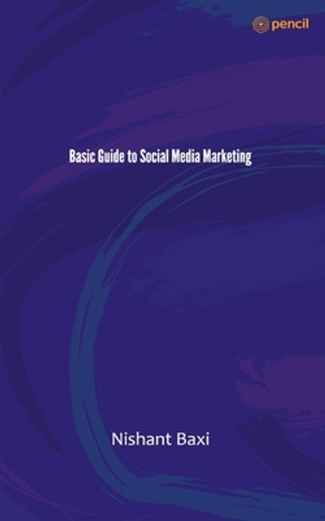 Basic Guide to Social Media Marketing | Baxi, Nishant - 교보문고