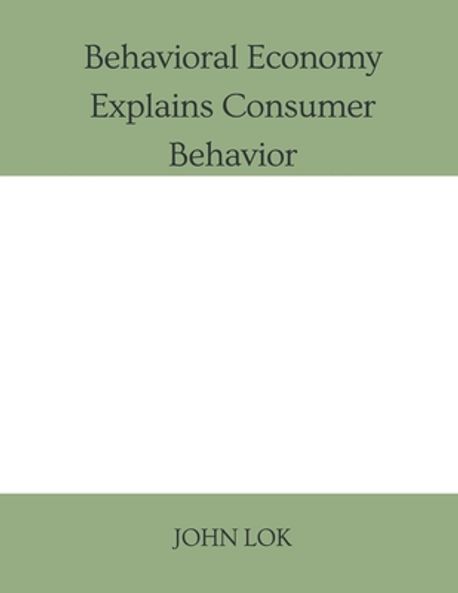 Behavioral Economy Explains Consumer Behavior | Lok, John - 교보문고