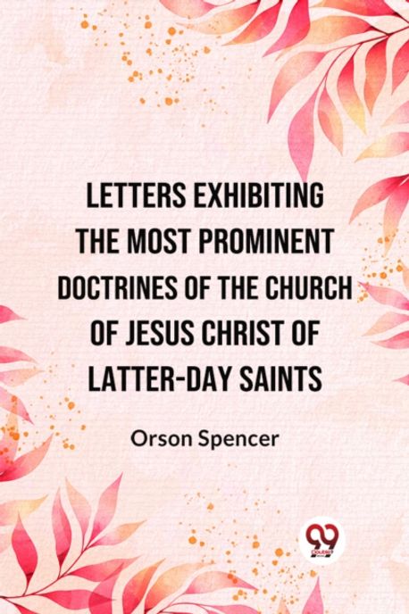 Letters Exhibiting the Most Prominent Doctrines of the Church of Jesus Christ of Latter-Day ...