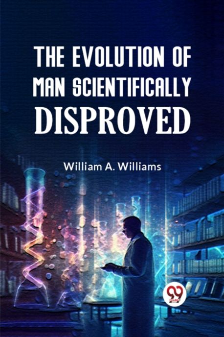 The Evolution of Man Scientifically Disproved | A Williams William - 교보문고