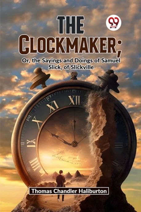 The Clockmaker; Or, The Sayings And Doings Of Samuel Slick, Of ...