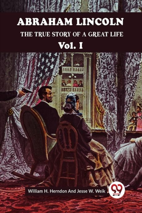 Abraham Lincoln The True Story Of A Great Life Vol. I | H Herndon ...