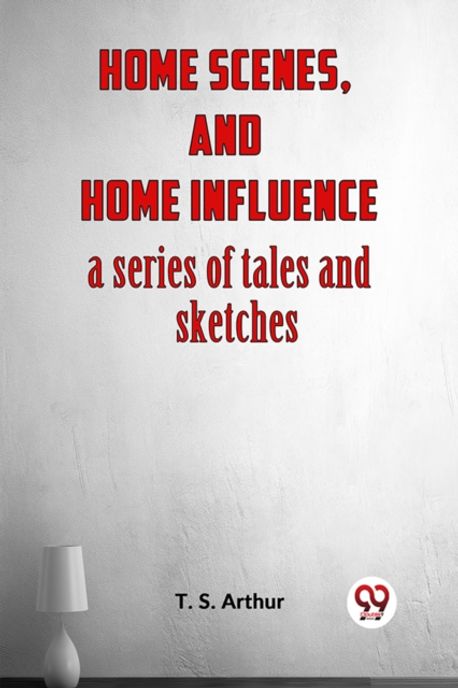 Home Scenes, And Home Influence A Series Of Tales And Sketches | Arthur ...