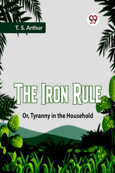 The Iron Rule Or, Tyranny In The Household | Arthur T S - 교보문고