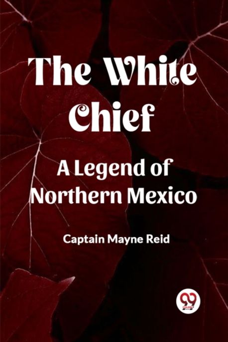 The White Chief A Legend Of Northern Mexico | Reid, Captain Mayne - 교보문고