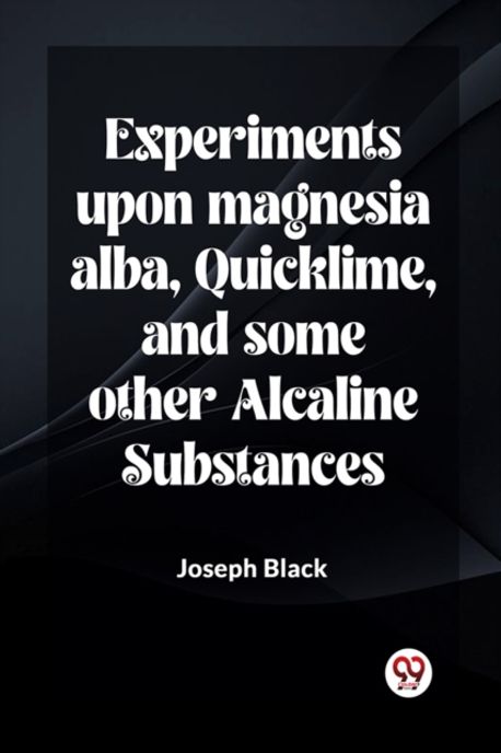Experiments Upon Magnesia Alba, Quicklime, And Some Other Alcaline ...
