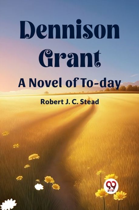 Dennison Grant A Novel Of To-Day | Stead, Robert J. C. - 교보문고