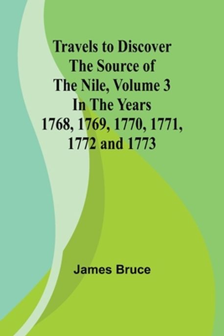 Travels to Discover the Source of the Nile, Volume 3 In the years 1768 ...