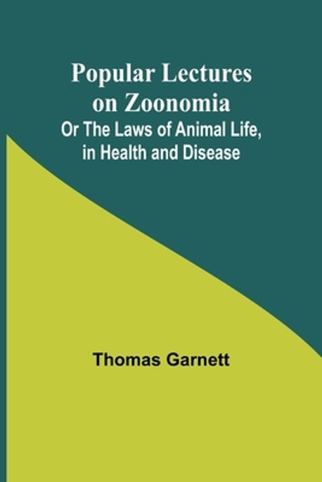Popular Lectures on Zoonomia; Or The Laws of Animal Life, in Health and ...