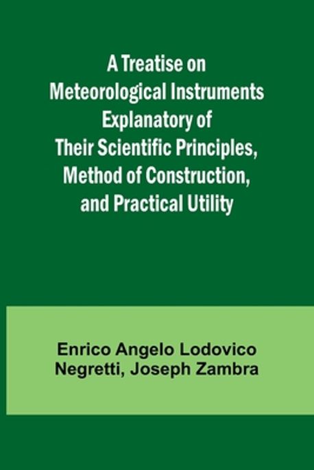 A Treatise on Meteorological Instruments Explanatory of Their ...
