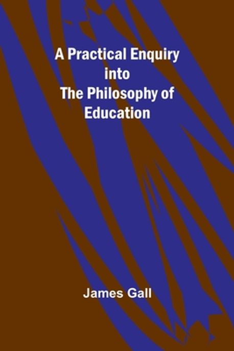 A Practical Enquiry into the Philosophy of Education | Gall, James - 교보문고