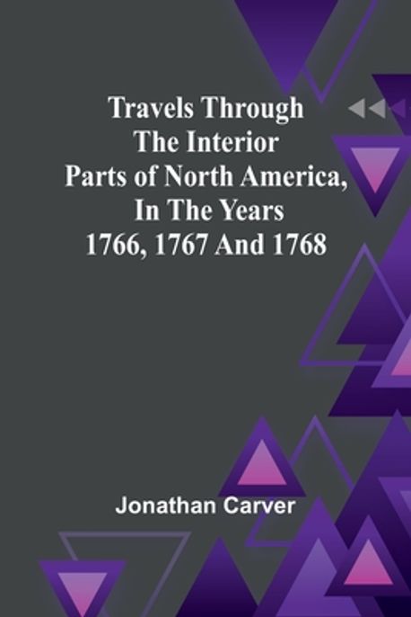 Travels Through the Interior Parts of North America, In the Years 1766 ...