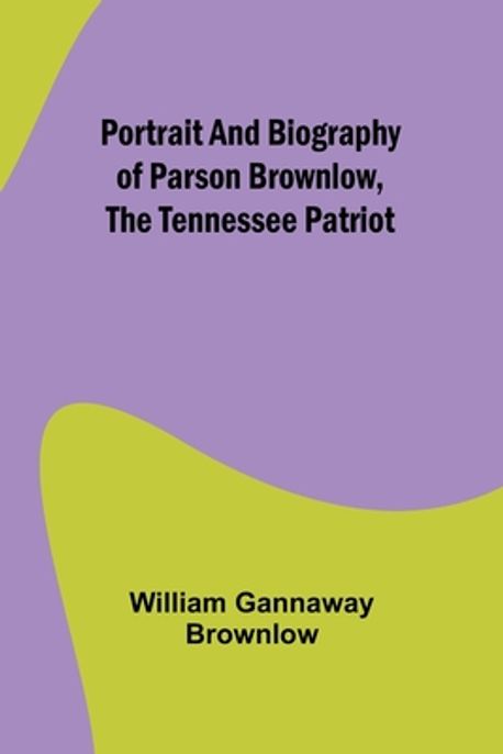 Portrait and Biography of Parson Brownlow, The Tennessee Patriot ...