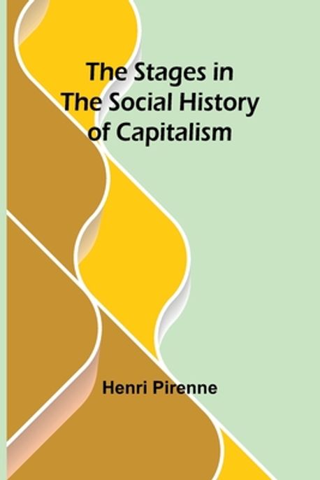 The Stages in the Social History of Capitalism | Pirenne, Henri - 교보문고